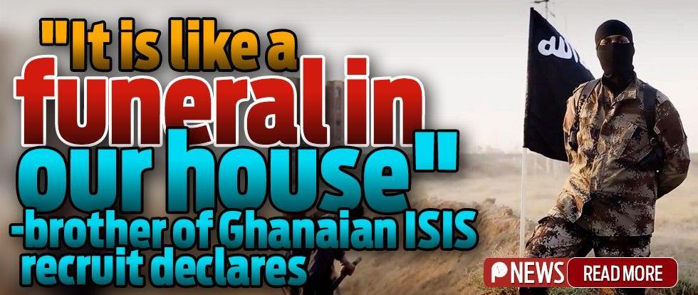 "It is like a funeral in our house"- brother of Ghanaian ISIS recruit ...