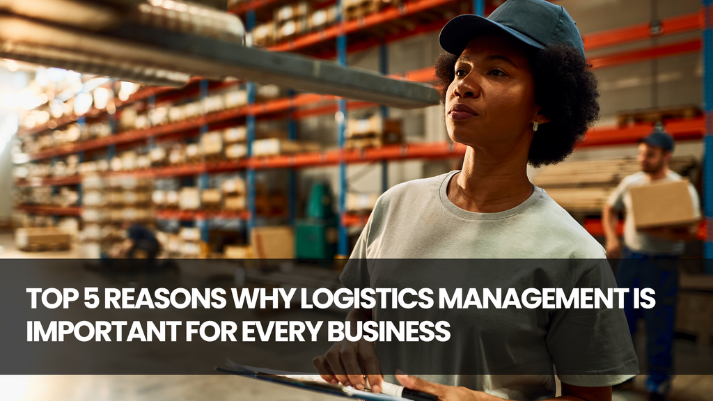 Top 5 reasons logistics management is important for every business ...